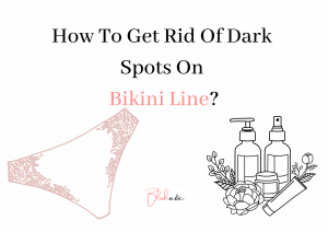 How to Get Rid Of Dark Spots On Bikini Line? Tips & Tricks - Blushastic